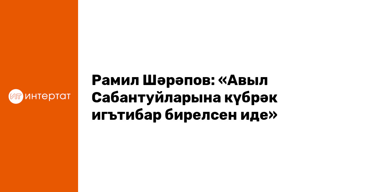 Рамил Шәрәпов: «Авыл Сабантуйларына күбрәк игътибар бирелсен иде»